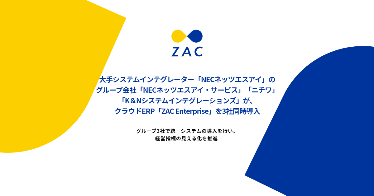 大手SIer「NECネッツエスアイ」のグループ会社「NECネッツエスアイ・サービス」「ニチワ」「K＆Nシステムインテグレーションズ」が、クラウドERP「ZAC Enterprise」を3社同時 ...
