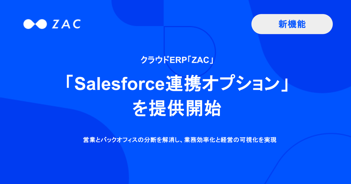 クラウドERP「ZAC」、「Salesforce連携オプション」を提供開始～営業とバックオフィスの分断を解消し、業務効率化と経営の可視化を実現～